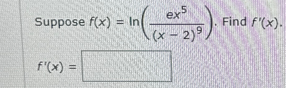 Solved Suppose f(x)=ln(ex5(x-2)9). ﻿Find f'(x)f'(x)= | Chegg.com