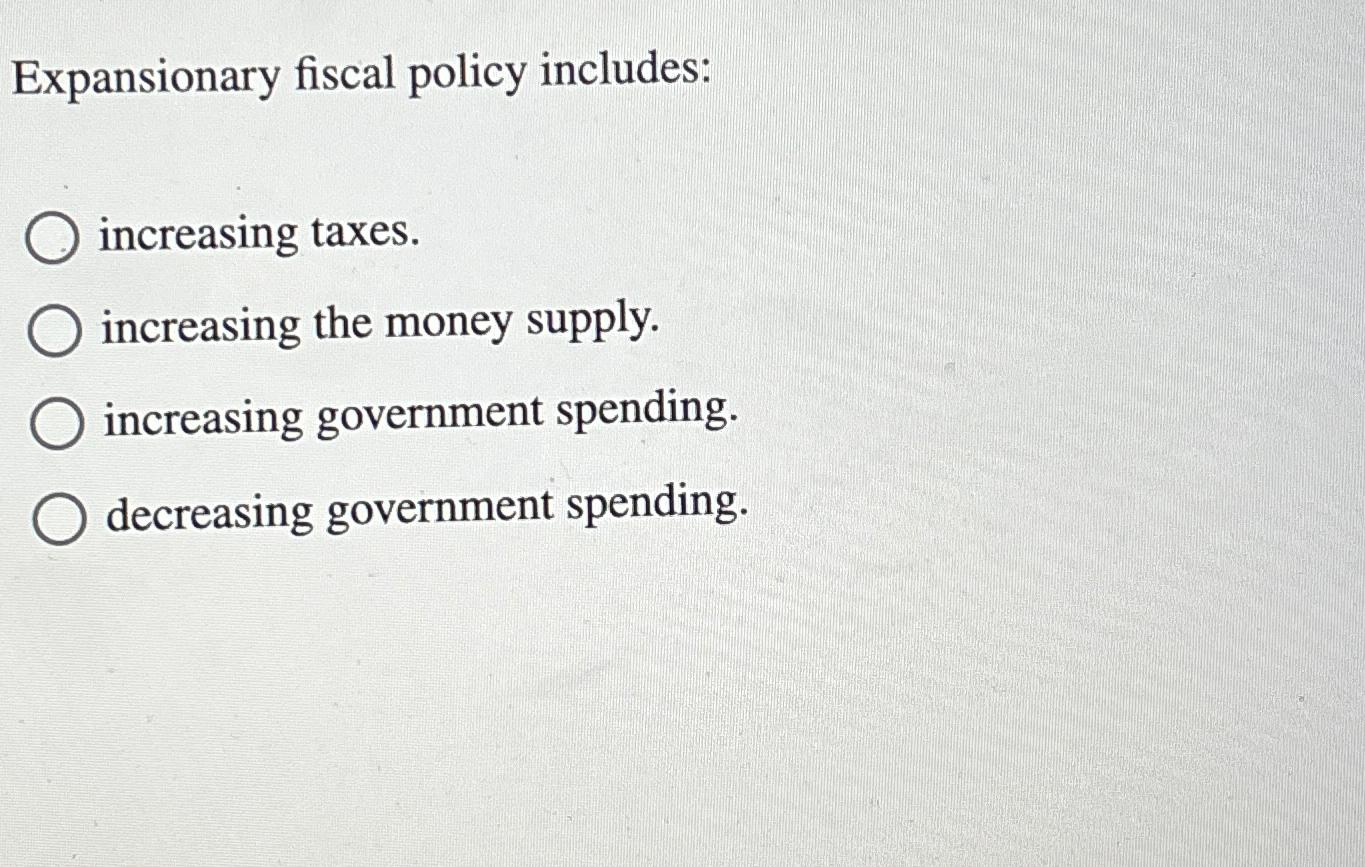Solved Expansionary fiscal policy includes:increasing | Chegg.com