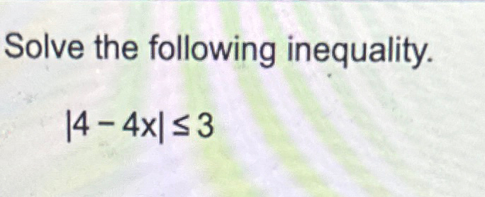 Solved Solve the following inequality.|4-4x|≤3 | Chegg.com