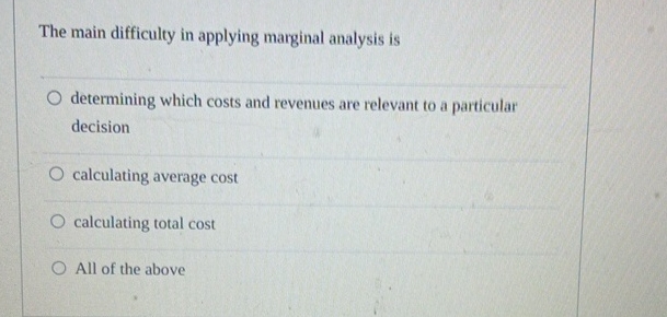 Solved The main difficulty in applying marginal analysis | Chegg.com