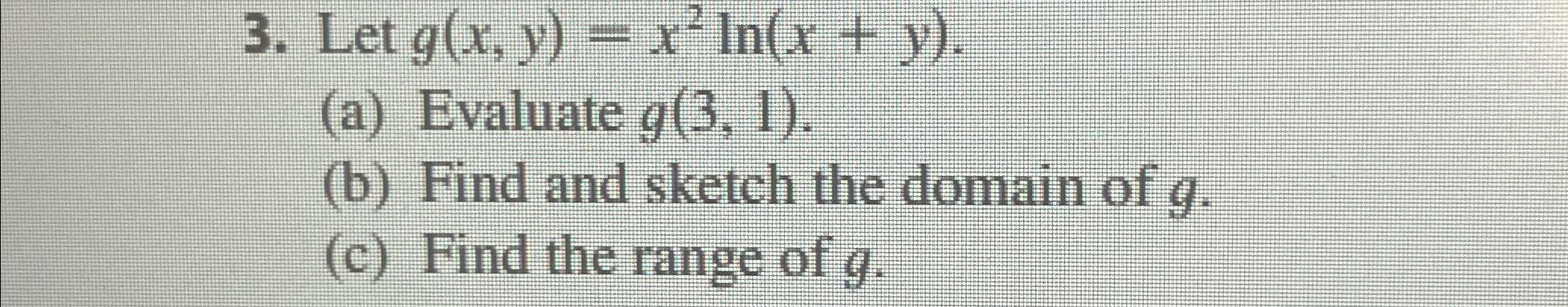 Solved Let g(x,y)=x2ln(x+y).(a) Evaluate g(3,1)(b) Find | Chegg.com Solved Let g(x,y)=x2ln(x+y).(a) Evaluate g(3,1)(b) Find | Chegg.com