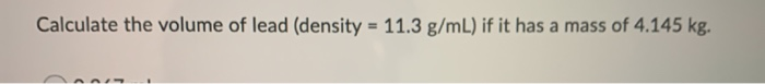 Solved Calculate the volume of lead (density = 11.3 g/mL) if | Chegg.com