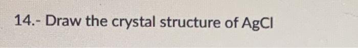 Solved 14.- Draw the crystal structure of AgCl | Chegg.com