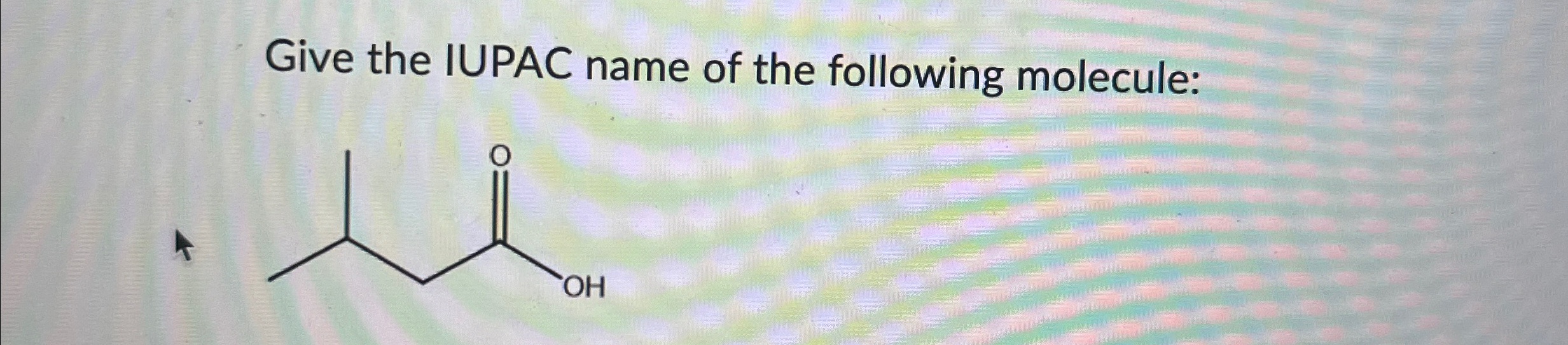 Solved Give the IUPAC name of the following molecule: | Chegg.com