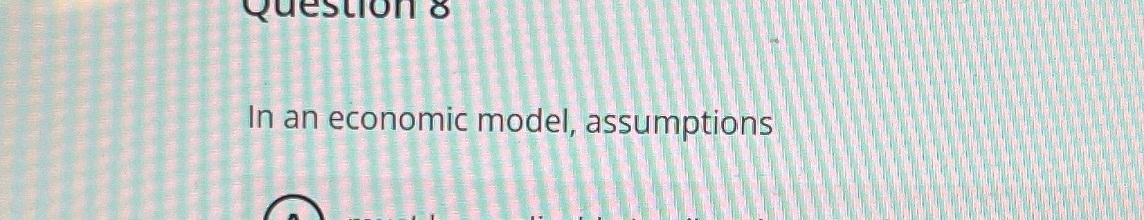 Solved In an economic model, assumptions | Chegg.com