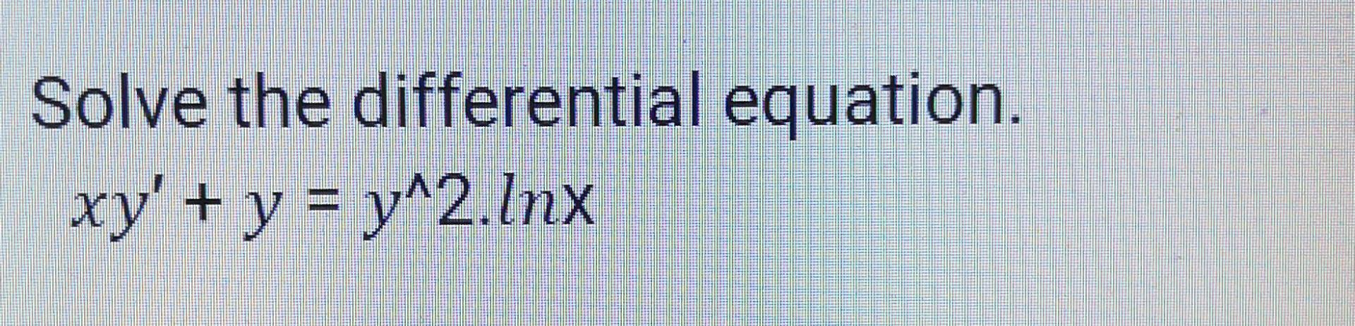 Solved Solve the differential equation. xy' + y = y^2.Inx | Chegg.com