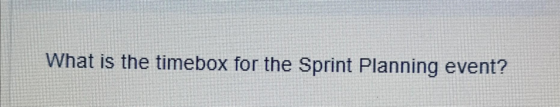 Solved What is the timebox for the Sprint Planning event? | Chegg.com