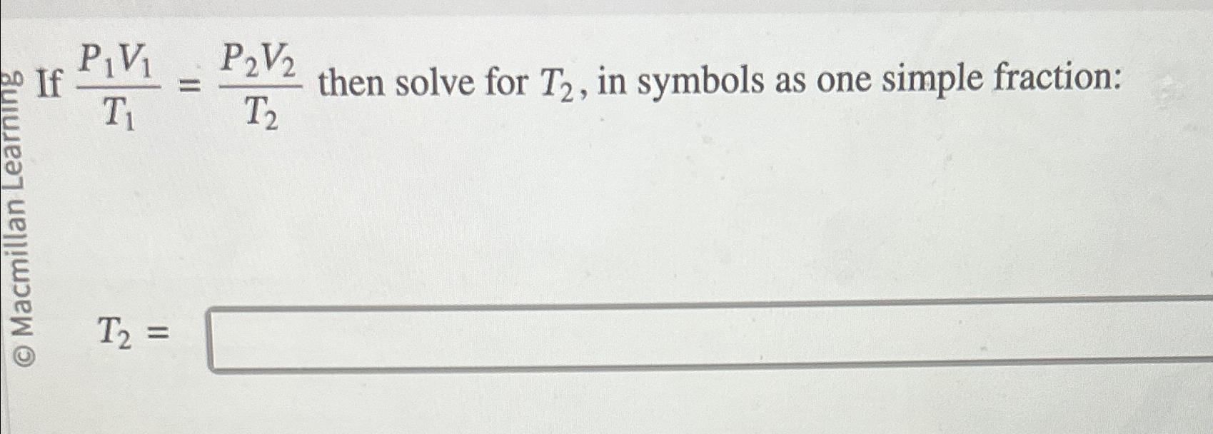 Solved If P1V1T1=P2V2T2 ﻿then solve for T2, ﻿in symbols as | Chegg.com