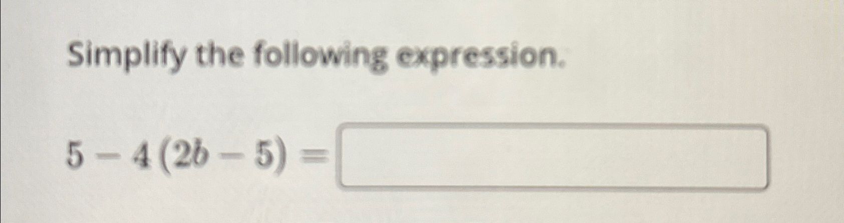 Solved Simplify the following expression.5-4(2b-5)= | Chegg.com