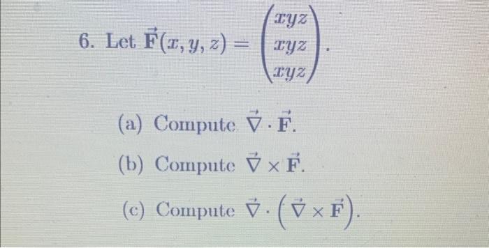 Solved 6. Let F(x,y,z)=⎝⎛xyzxyzxyz⎠⎞. (a) Compute ∇⋅F. (b) | Chegg.com