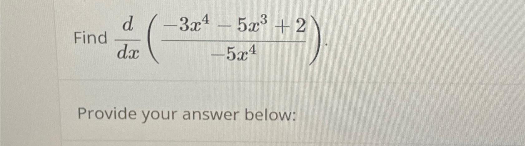 Solved Find ddx(-3x4-5x3+2-5x4)Provide your answer below: | Chegg.com