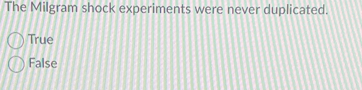 The Milgram shock experiments were never duplicated. | Chegg.com