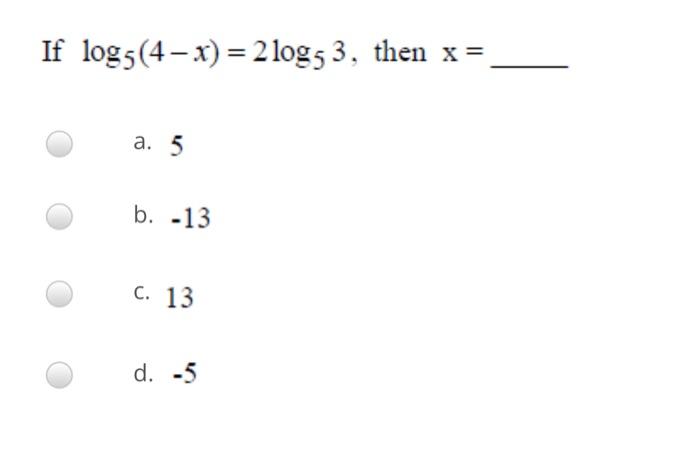 Solved If log5(4- x) = 2 log5 3, then x= a. 5 b. -13 C. 13 | Chegg.com