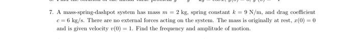 Solved 7. A mass-spring-dashpot system has mass m=2 kg, | Chegg.com