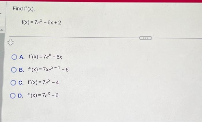 Solved Find f'(x). f(x) = 7ex - 6x + 2 O A. f'(x) = 7ex - 6x | Chegg.com