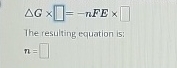 Solved ΔG× =-nFE×The resulting equation is:n= | Chegg.com