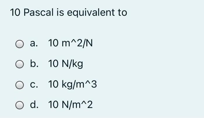 Solved 10 Pascal is equivalent to O a. 10 m^2/N O b. 10 N/kg | Chegg.com