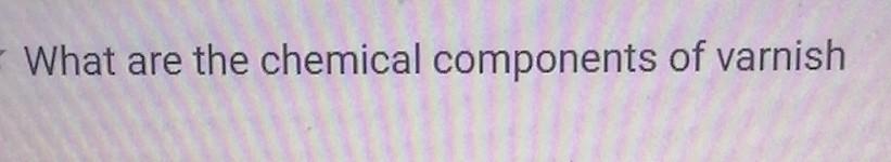 Solved What are the chemical components of varnish | Chegg.com