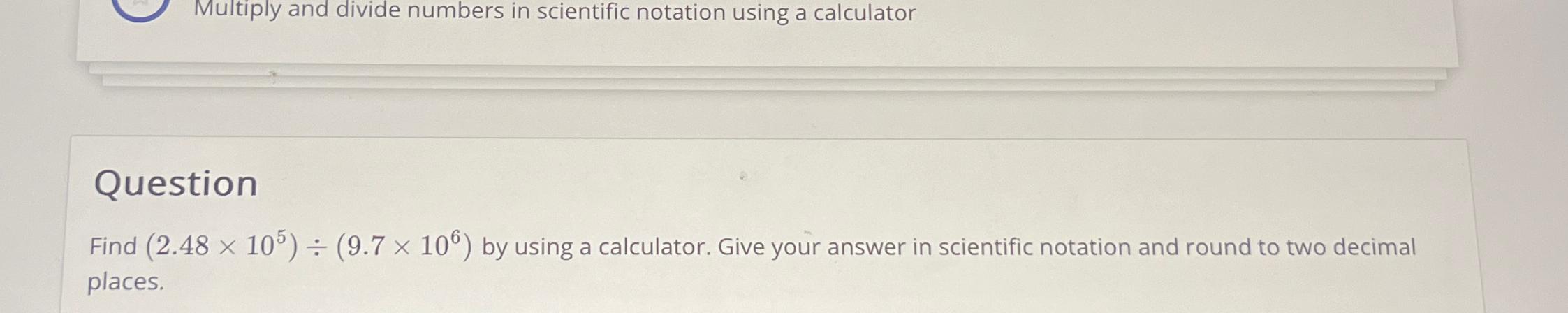 Solved Multiply and divide numbers in scientific notation | Chegg.com