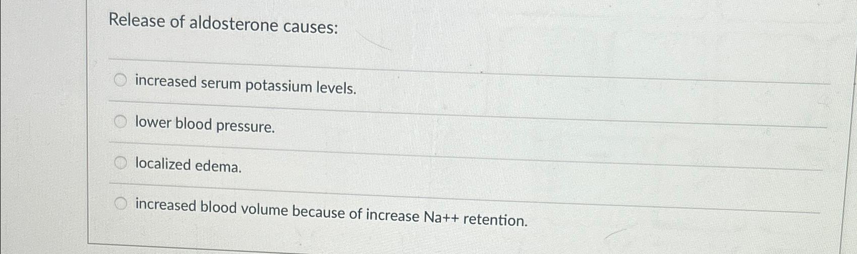 Solved Release of aldosterone causes:increased serum | Chegg.com