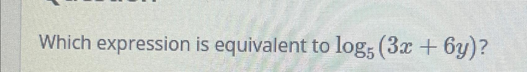 Solved Which expression is equivalent to log5(3x+6y)? | Chegg.com