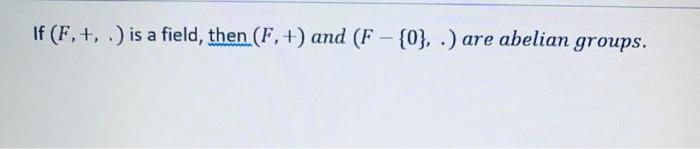 Solved If (F, +, .) is a field, then (F,+) and (F - {0}, .) | Chegg.com