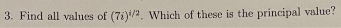 Solved 3. Find all values of (7i)i/2. Which of these is the | Chegg.com