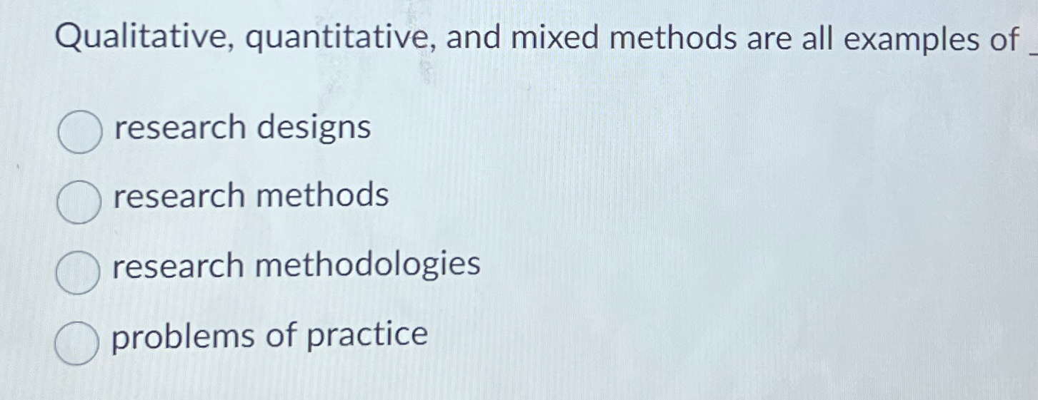 Solved Qualitative, quantitative, and mixed methods are all | Chegg.com