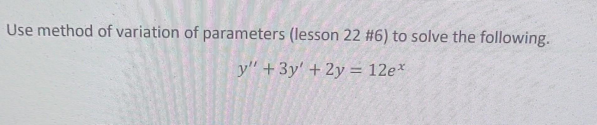 Solved Use method of variation of parameters (lesson 22#6 ) | Chegg.com Solved Use method of variation of parameters (lesson 22#6 ) | Chegg.com