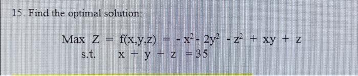 Solved 15. Find the optimal solution: Max Z = f(x,y,z) = -x² | Chegg.com