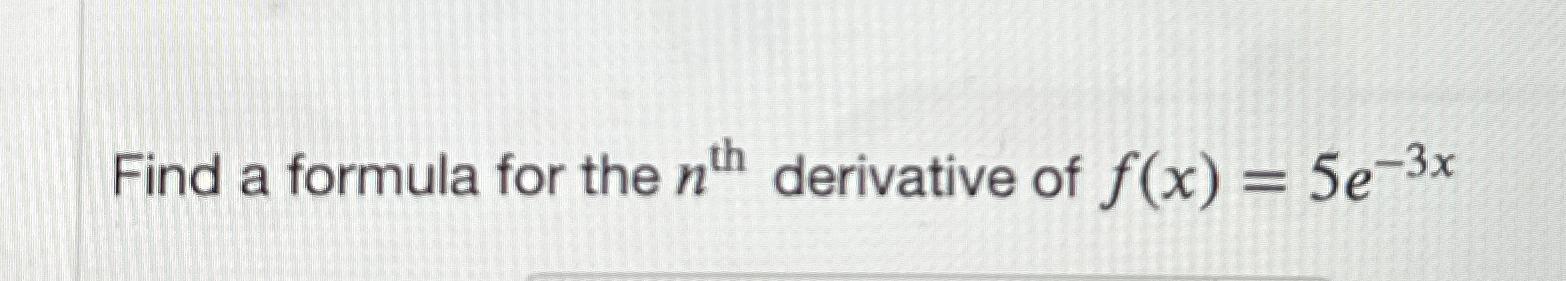 Solved Find a formula for the nth ﻿derivative of f(x)=5e-3x | Chegg.com