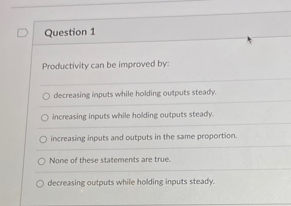 Solved Question 1Productivity can be improved by:decreasing | Chegg.com