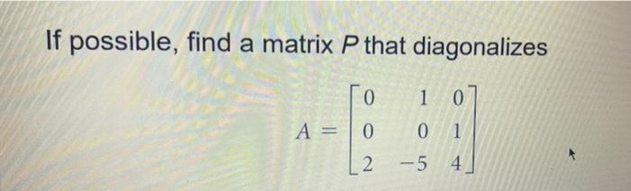 Solved If possible, find a matrix P that diagonalizes 0 1 0 | Chegg.com