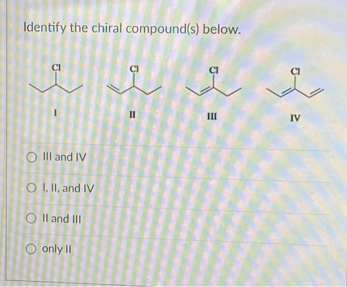 Solved Identify the chiral compound(s) below. I II III IV | Chegg.com