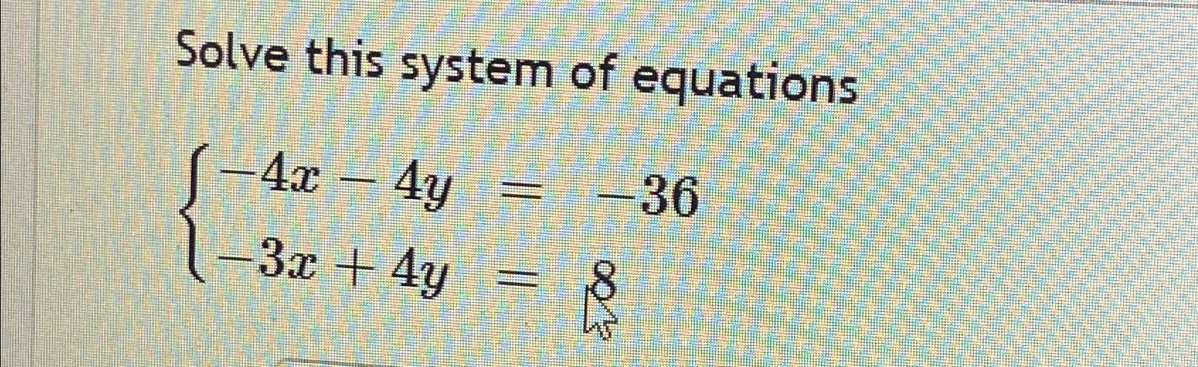 Solved Solve this system of equations-4x-4y=-36-3x+4y=8 | Chegg.com