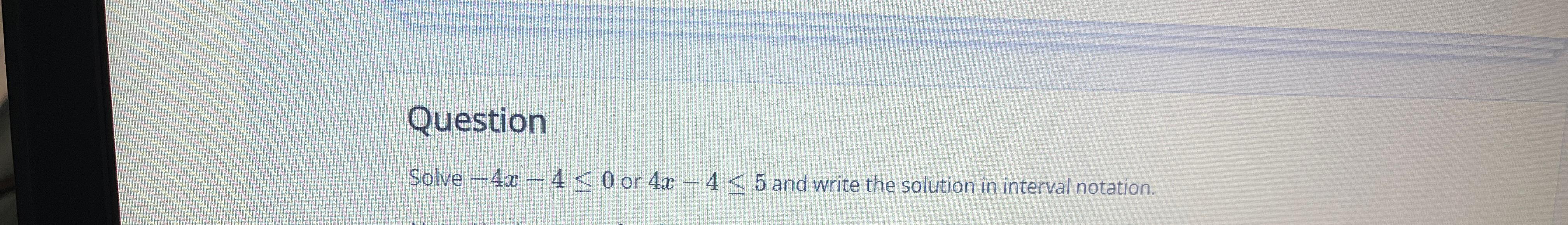 Solved Solve -4x-4≤0 ﻿or 4x-4≤5 ﻿and write the solution in | Chegg.com