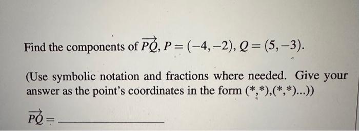 Solved Find the components of PQ,P=(−4,−2),Q=(5,−3). (Use | Chegg.com