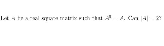 Solved Let A be a real square matrix such that A5=A. Can | Chegg.com