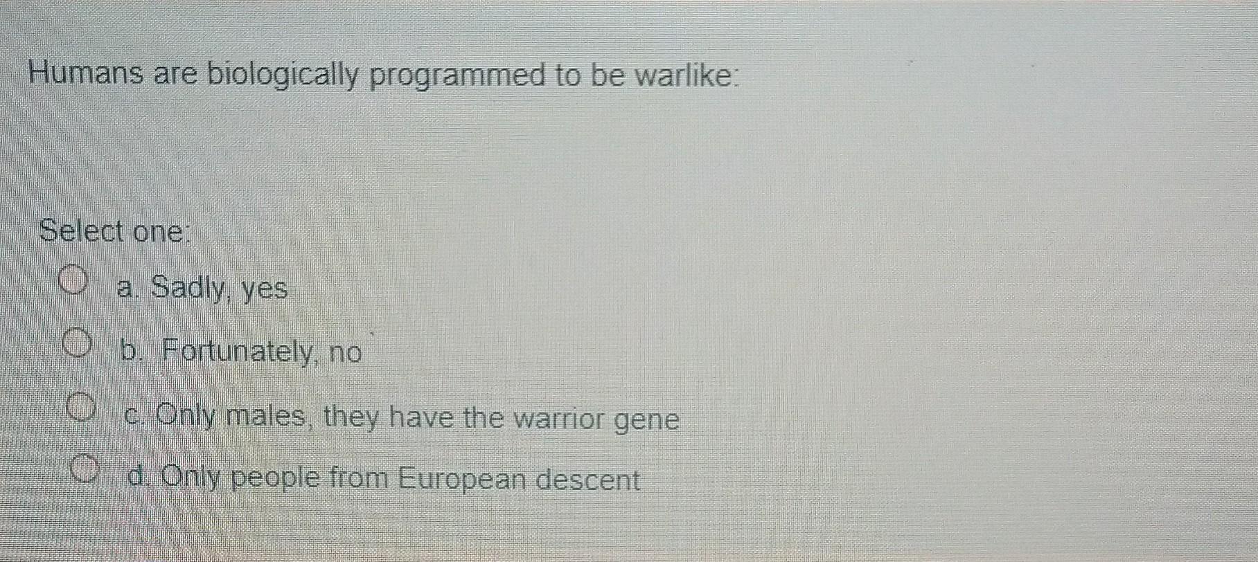 Humans are biologically programmed to be warlike: | Chegg.com