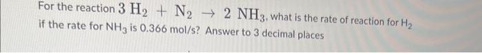 Solved For the reaction 3H2+N2→2NH3, what is the rate of | Chegg.com