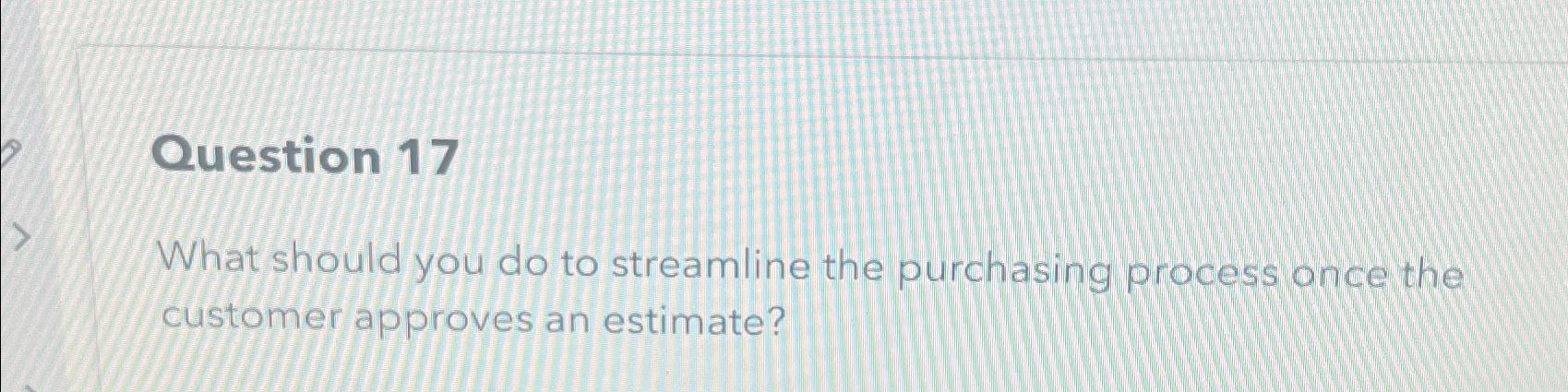 Solved Question 17What should you do to streamline the | Chegg.com
