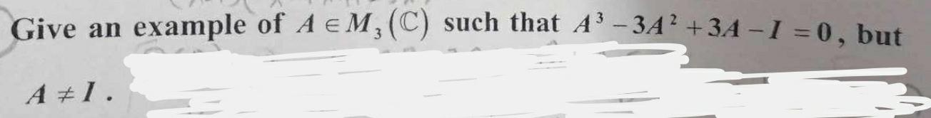 Solved Give an example of A∈M3(C) such that A3−3A2+3A−I=0, | Chegg.com