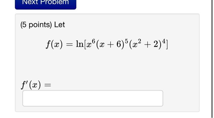 Solved (5 points) Let f(x)=ln[x6(x+6)5(x2+2)4] f′(x)= | Chegg.com