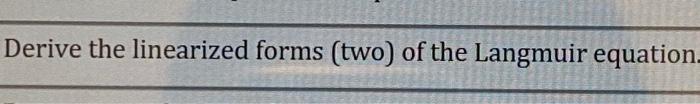 Solved Derive the linearized forms (two) of the Langmuir | Chegg.com