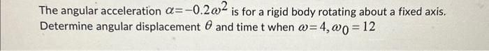 Solved The angular acceleration α=−0.2ω2 is for a rigid body | Chegg.com