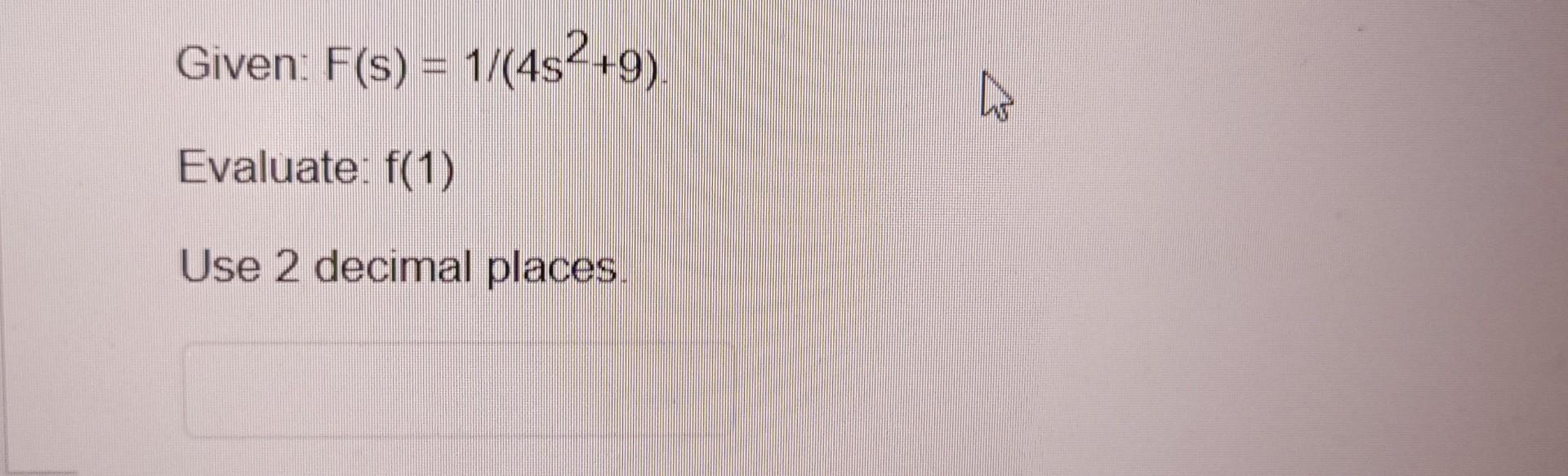 Solved Given: F(s)=1/(4s2+9) Evaluate: f(1) Use 2 decimal | Chegg.com