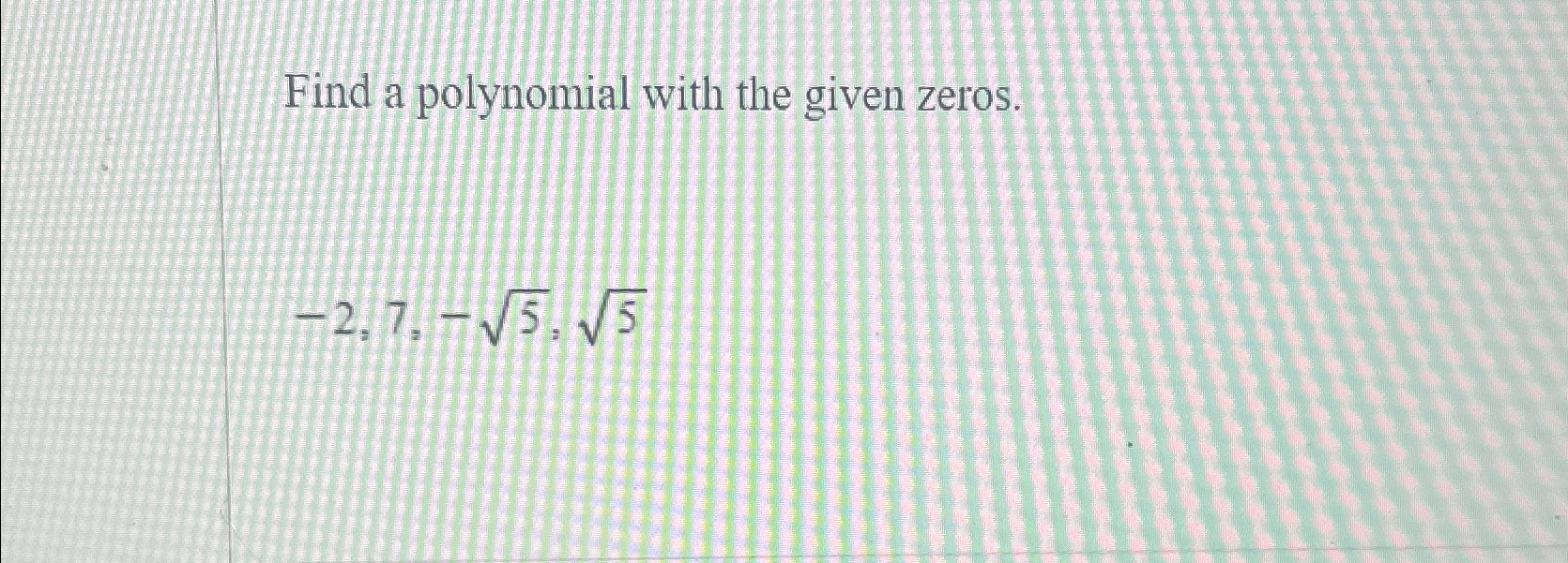 Solved Find a polynomial with the given zeros.-2,7,-52,52 | Chegg.com