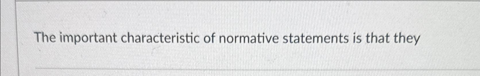 Solved The important characteristic of normative statements | Chegg.com