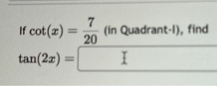 Solved If cot(x) = (in Quadrant-l), find 7 20 tan(2x) = I | Chegg.com