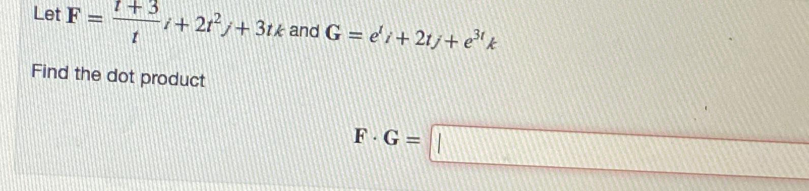 Solved Let F=t+3ti+2t2j+3tk ﻿and G=eti+2tj+e3tkFind the dot | Chegg.com